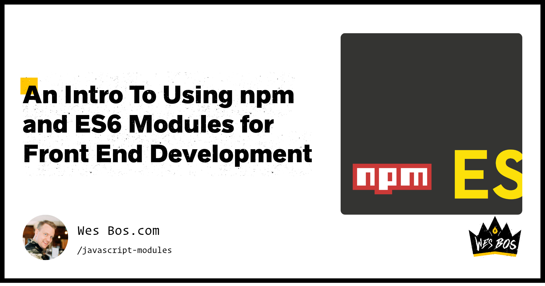 An Intro To Using npm and ES6 Modules for Front End Development - Wes Bos