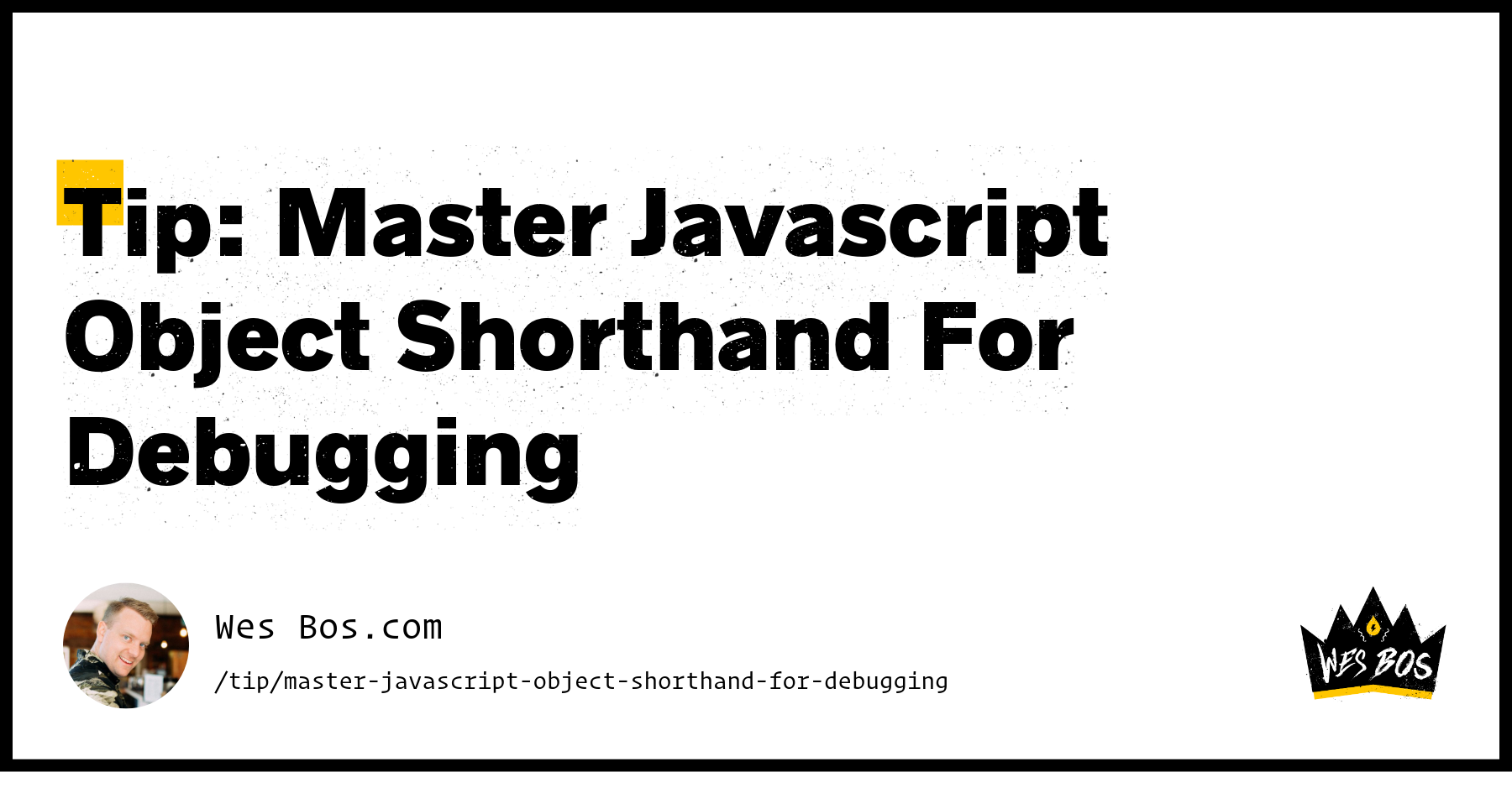 Tip: Master Javascript Object Shorthand For Debugging - Wes Bos